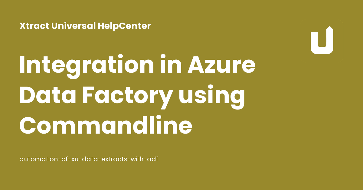 Integration in Azure Data Factory using Commandline - Xtract Universal HelpCenter